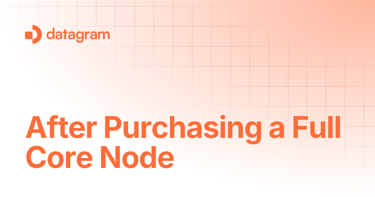 After Purchasing a Full Core Node | Datagram